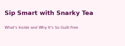 Sip Smart with Snarky Tea: What’s Inside and Why It’s So Guilt-Free – A ...